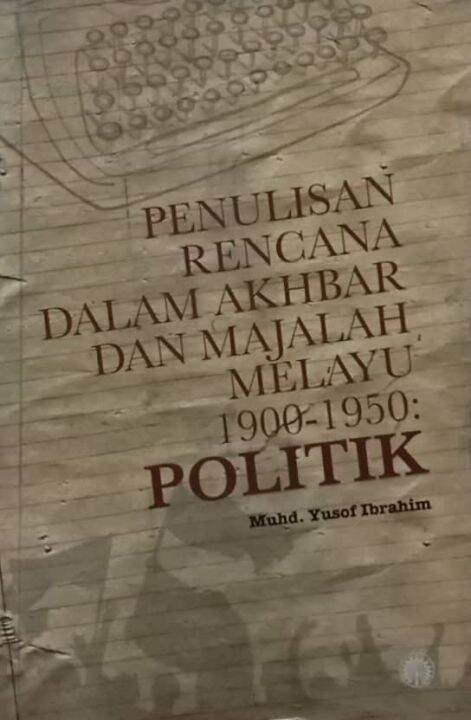 PENULISAN RENCANA DALAM AKHBAR DAN MAJALAH MELAYU 1900-1950 POLITIK ...