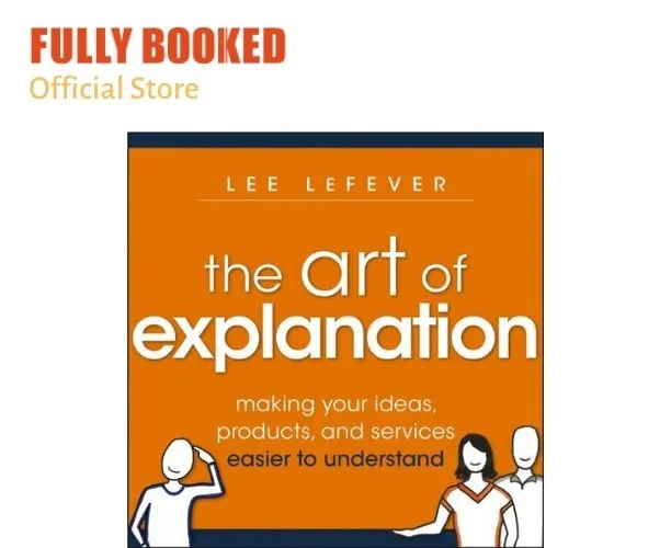 The Art of Explanation: Making your Ideas, Products, and Services ...