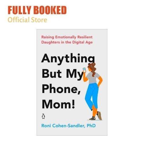 Anything But My Phone, Mom!: Raising Emotionally Resilient Daughters in ...
