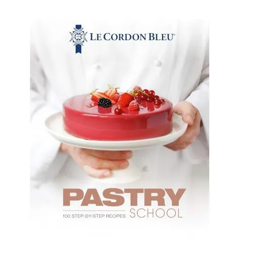 Le Cordon Bleu Pastry School : 100 step-by-step recipes explained by ...