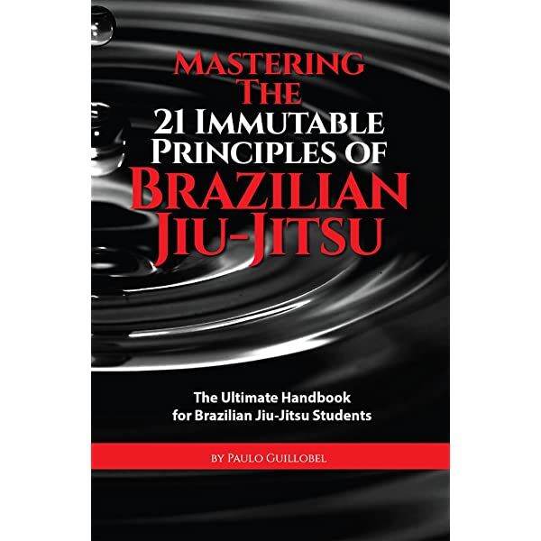 Mastering The 21 Immutable Principles Of Brazilian Jiu-Jitsu: The Ultimate Handbook for ...