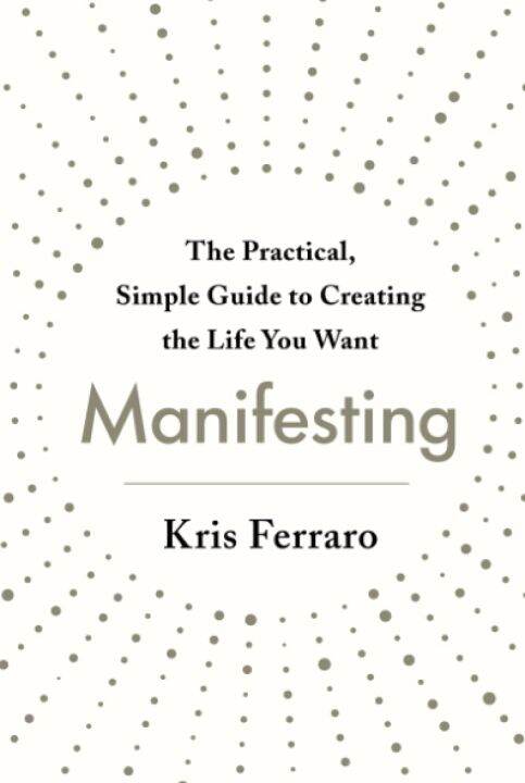 Manifesting: The Practical, Simple Guide to Creating the Life You Want ...