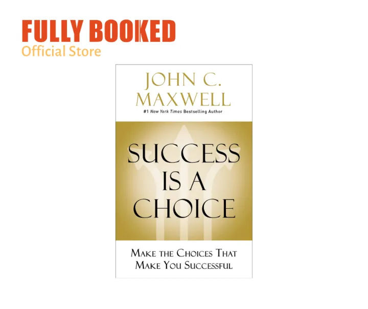 Success Is a Choice: Make the Choices that Make You Successful ...
