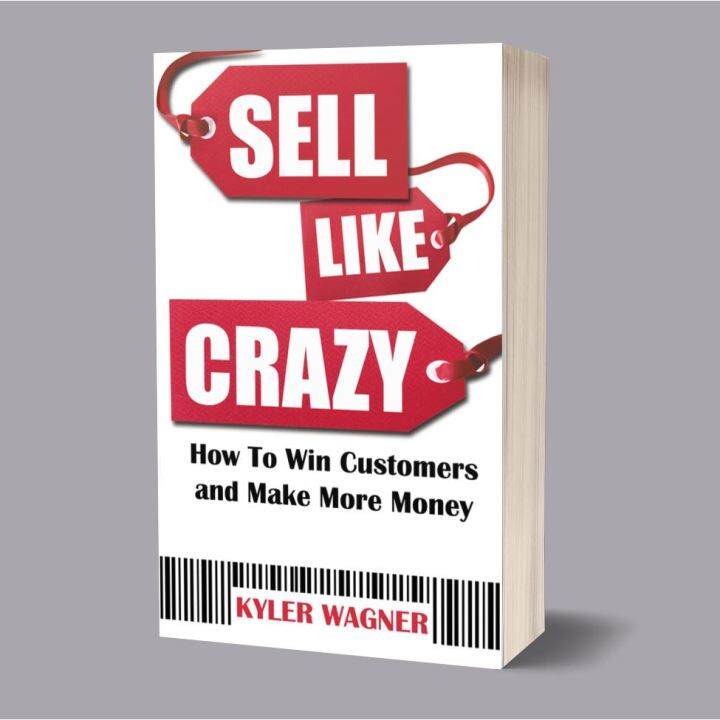 SELL LIKE CRAZY: How to Win Customers and Make More Money by Kyler ...