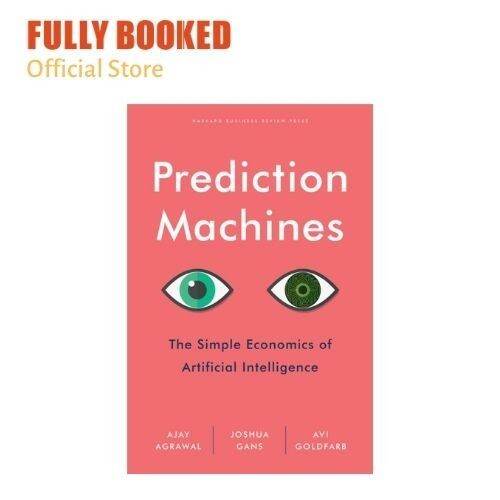 Prediction Machines: The Simple Economics of Artificial Intelligence ...